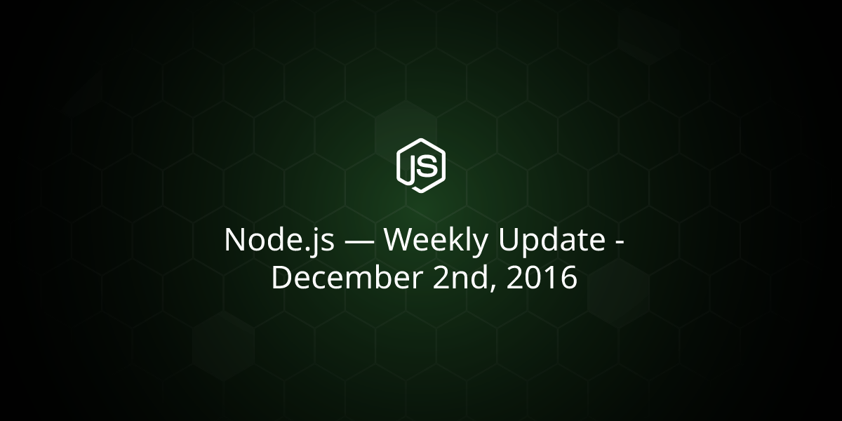 Node.js — Weekly Update - December 2nd, 2016